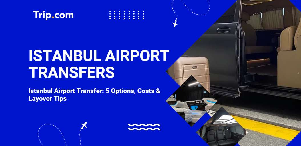 Istanbul Airport Transfer: 5 Ways to City & Layover Tips | Trip.com
