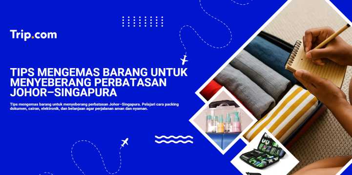 Tips Mengemas Barang untuk Menyeberang Perbatasan Johor Singapura ...