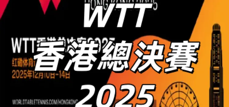 【WTT香港總決賽2025】TVB免費直播時間表、賽程赛果更新、決賽名單、香港紅館入場資訊、交通、座位圖一文睇